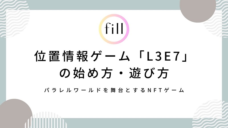 「L3E7」で仮想通貨は稼げるのか－パラレルワールドを舞台とした、位置情報連動型のNFTゲーム | fillメディア（fill.media）公式サイト