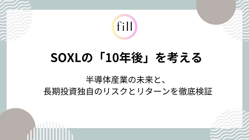 SOXLの「10年後」を考える－半導体産業の未来と、長期投資独自のリスクとリターンを徹底検証 | fillメディア（fill.media）公式サイト