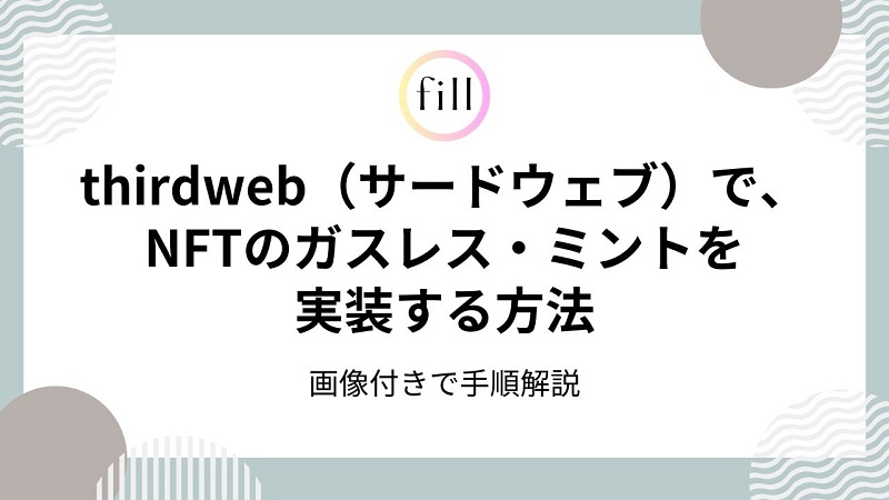 thirdweb（サードウェブ）で、NFTのガスレス・ミントを実装する方法 | fillメディア（fill.media）公式サイト