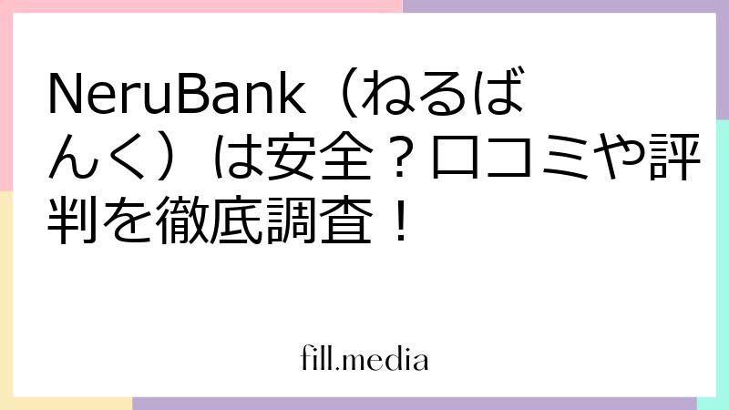 ポイ活アプリNeruBank（ねるばんく）は危険？招待コードや口コミ、ポイント交換先や使い方を検証 | fillメディア（fill.media）公式サイト