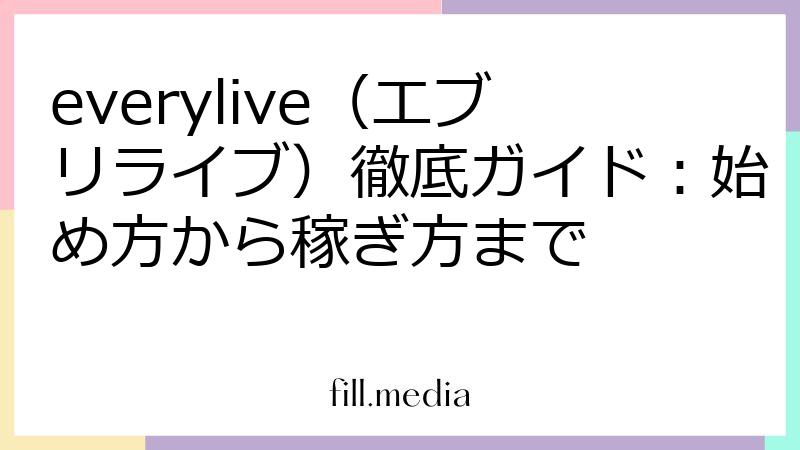 everylive（エブリライブ）アプリの評判は－ライバーの時給や換金＆課金方法、イベント情報も検証 | fillメディア（fill.media）公式サイト