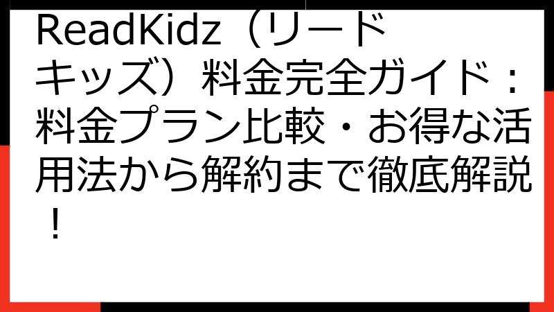 ReadKidz（リードキッズ）料金完全ガイド：料金プラン比較・お得な活用法から解約まで徹底解説！ | fillメディア（fill.media）公式サイト