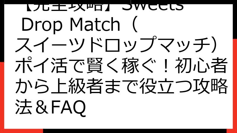 【完全攻略】Sweets Drop Match（スイーツドロップマッチ）ポイ活で賢く稼ぐ！初心者から上級者まで役立つ攻略法＆FAQ | fillメディア（fill.media）公式サイト