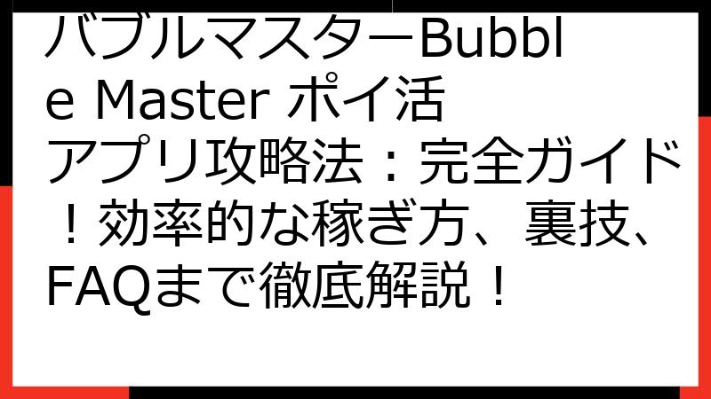 バブルマスターBubble Master ポイ活アプリ攻略法：完全ガイド！効率的な稼ぎ方、裏技、FAQまで徹底解説！ | fillメディア（fill.media）公式サイト